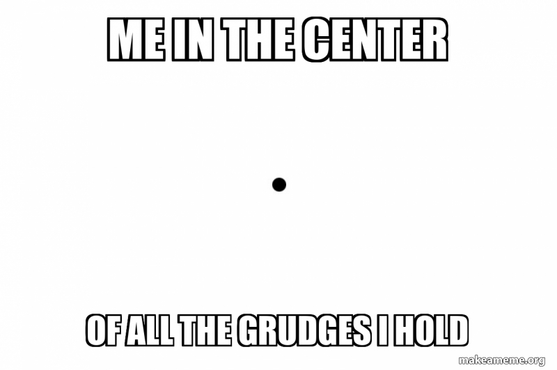 Me in the center Of all the grudges i hold Meme Generator