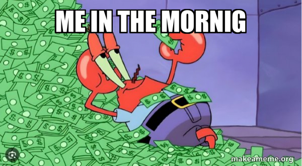 me in the mornig - Mr Krabs Money Meme Generator