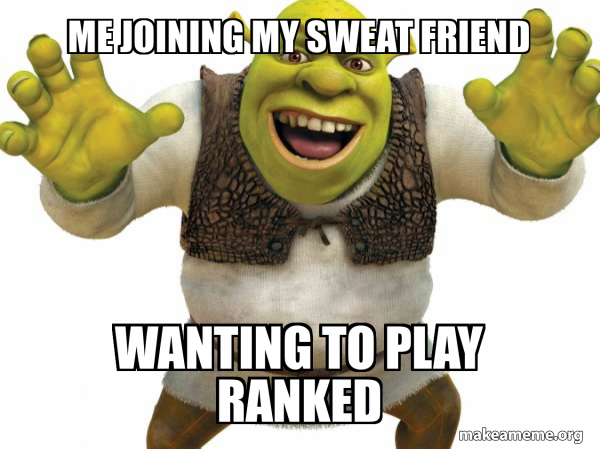 Me joining my sweat friend wanting to play ranked - Shrek Meme Generator