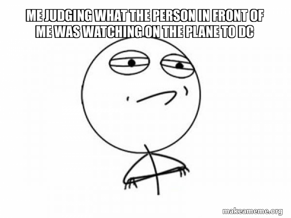 me judging what the person in front of me was watching on the plane to ...