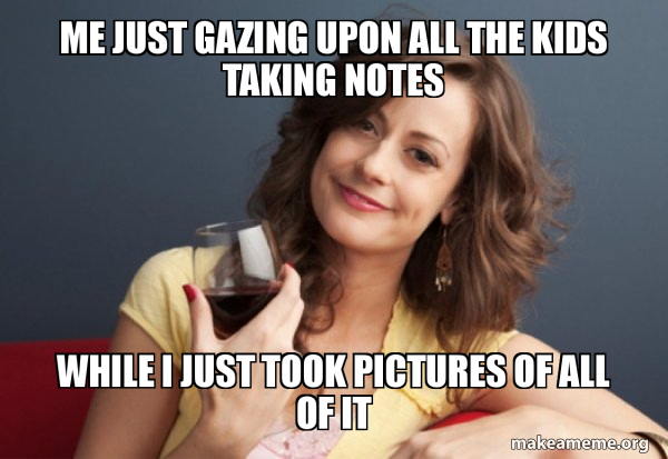 Me just gazing upon all the kids taking notes while I just took ...