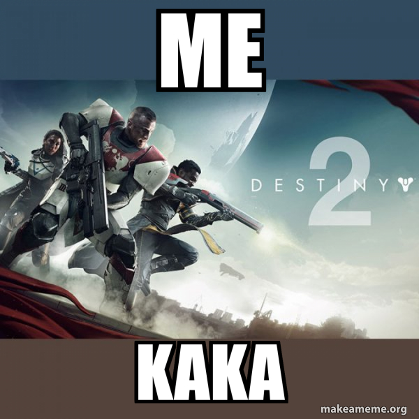 me kaka - Destiny 2 Meme Generator