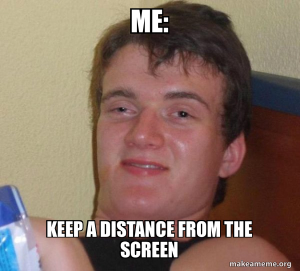 Me: Keep a distance from the screen - [10] guy Meme Generator