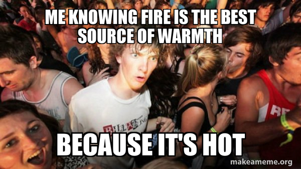 Me knowing fire is the best source of warmth because it's hot - Sudden ...