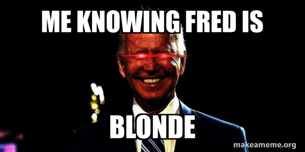 me knowing fred is blonde - Dark Brandon Meme Generator