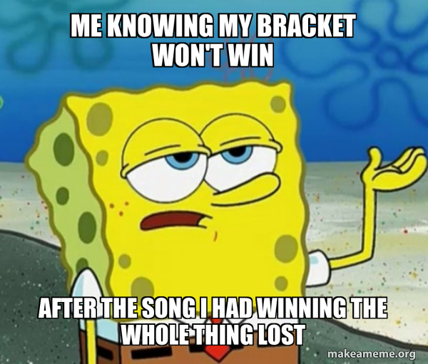 Me knowing my bracket won't win after the song I had winning the whole ...