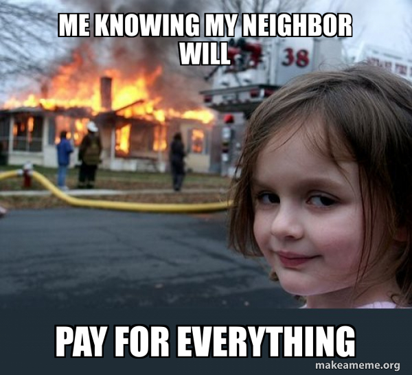 me knowing my neighbor will pay for everything - Disaster Girl Meme ...