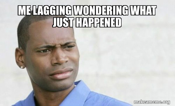 Me lagging wondering what just happened - Confused Black Man Meme Generator