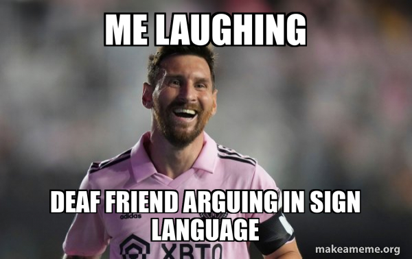 ME LAUGHING DEAF FRIEND ARGUING IN SIGN LANGUAGE - Happy Messi Meme ...