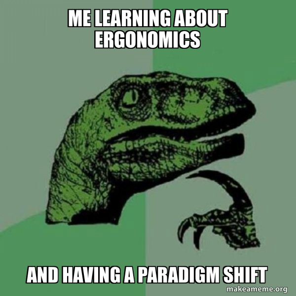 me learning about ergonomics and having a paradigm shift ...