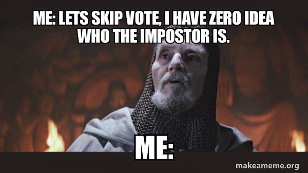 Me: Lets skip vote, I have zero idea who the impostor is. Me: - You ...