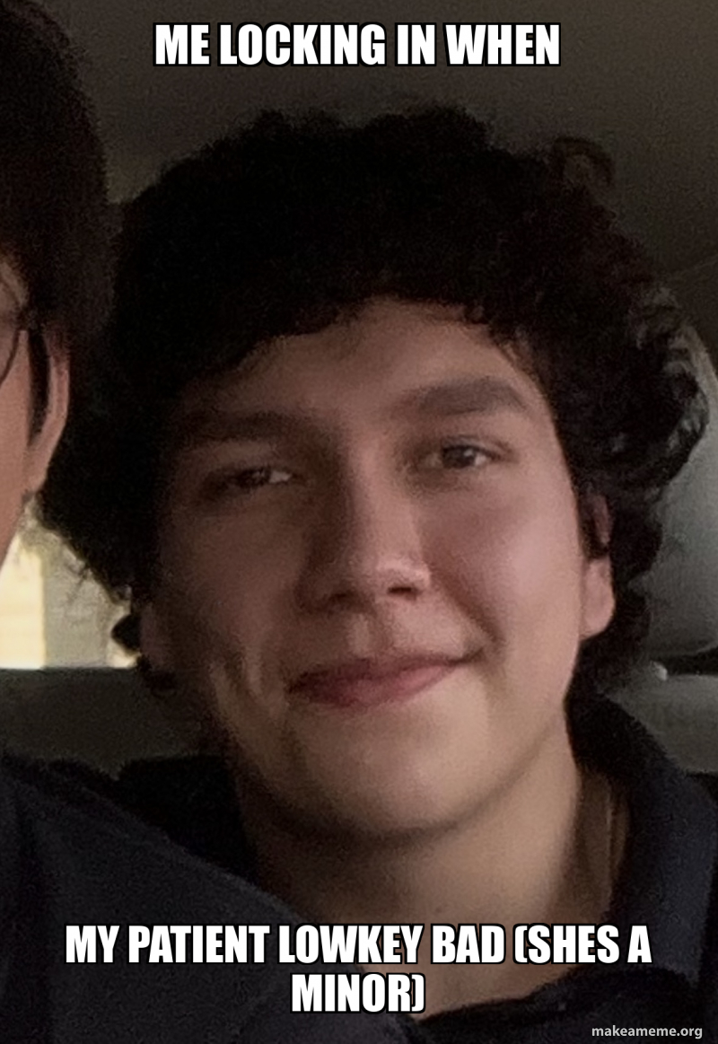 me locking in when my patient lowkey bad (shes a minor) Meme Generator