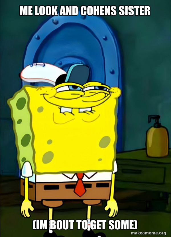me look and cohens sister (im bout to get some) - SpongeBob Grin Meme Generator
