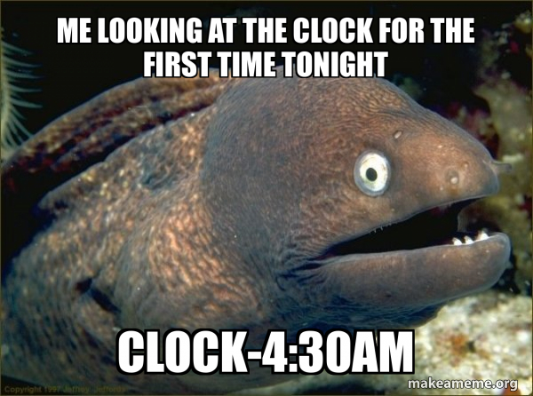 me looking at the clock for the first time tonight clock-4:30am - Bad ...