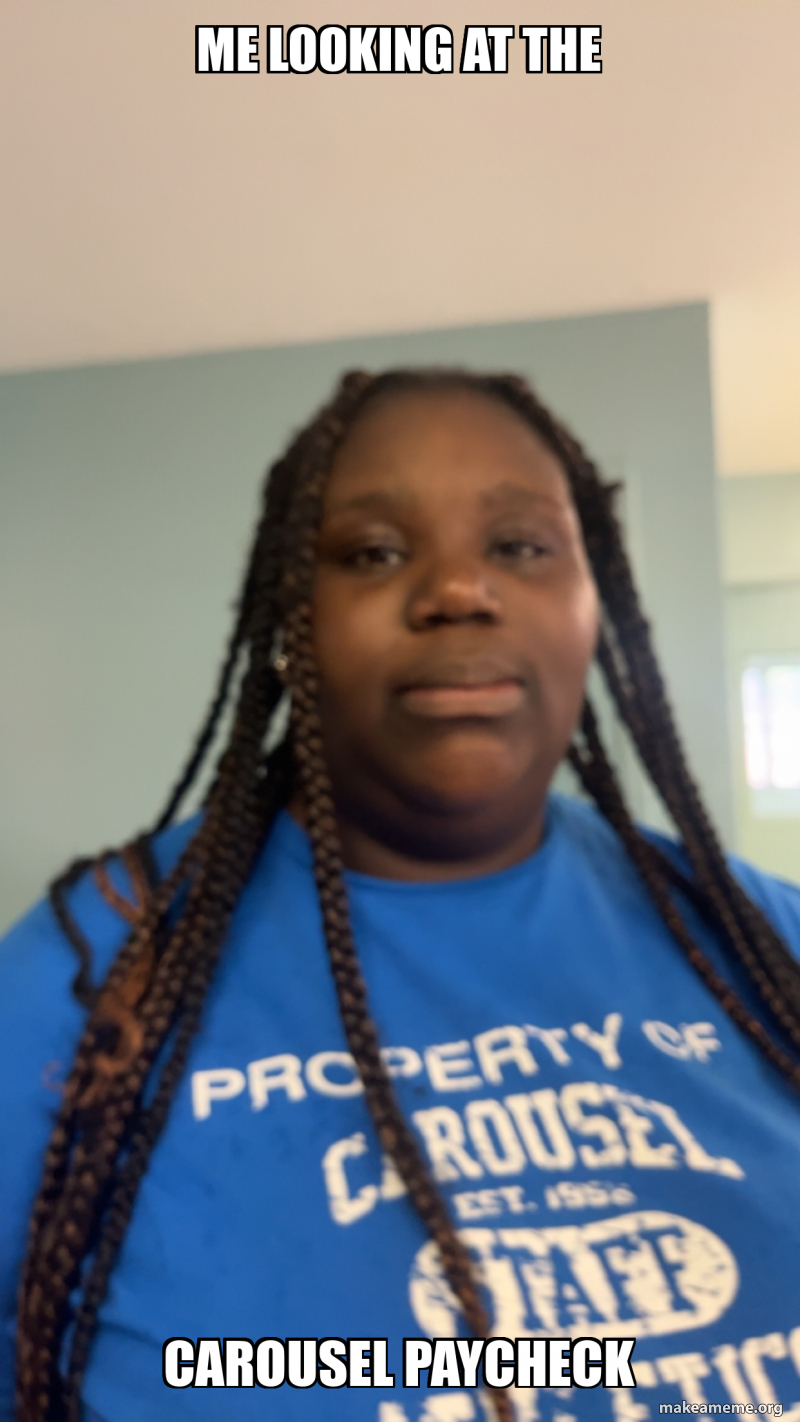 Me looking at the carousel paycheck Meme Generator