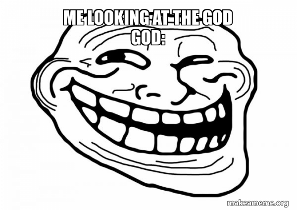 Me looking at the god God: - Trollface Meme Generator