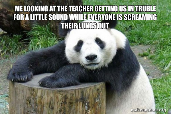 me looking at the teacher getting us in truble for a little sound while ...