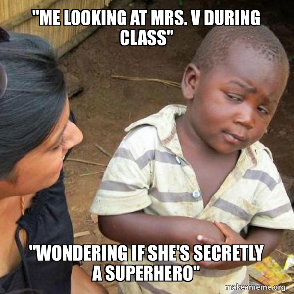 "Me looking at Mrs. V during class" "Wondering if she's secretly a ...