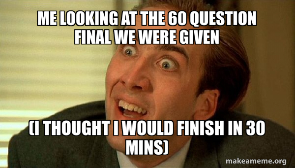 Me looking at the 60 question final we were given (i thought i would ...