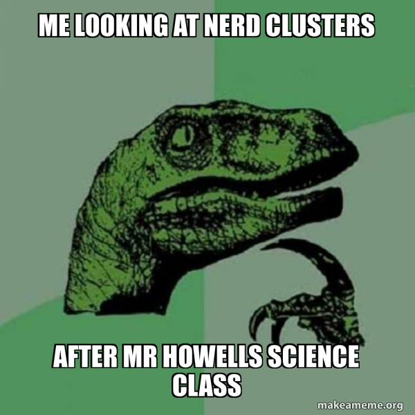 me looking at nerd clusters after mr howells science class ...