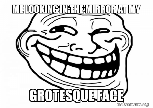 Me looking in the mirror at my grotesque face - Trollface Meme Generator