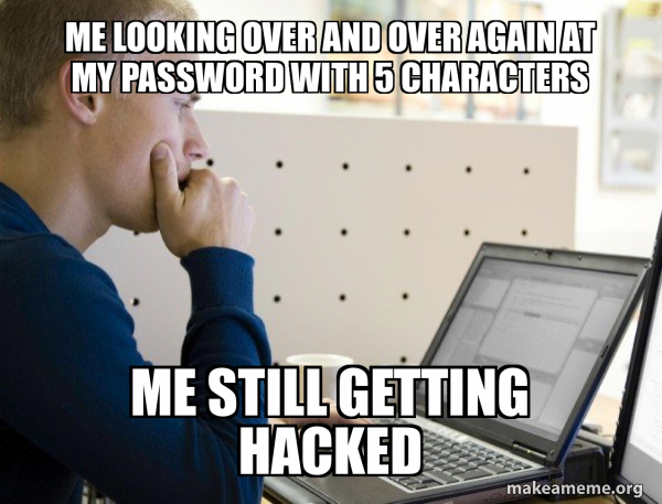 Me looking over and over again at my password with 5 characters Me ...