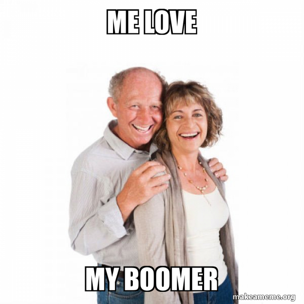 me love my boomer - Baby Boomers Meme Generator