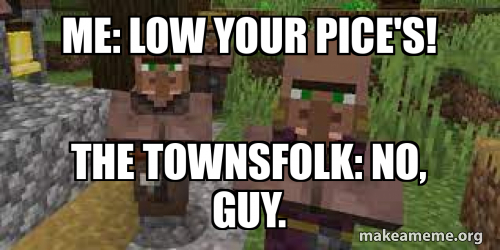 me: low your pice's! the townsfolk: no, guy. Meme Generator