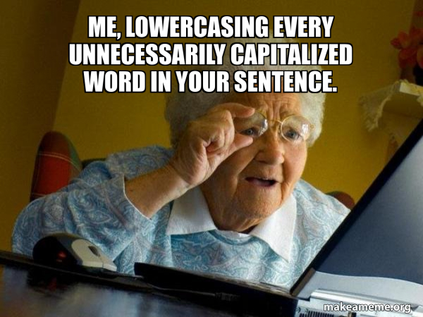 Me, lowercasing every unnecessarily capitalized word in your sentence ...