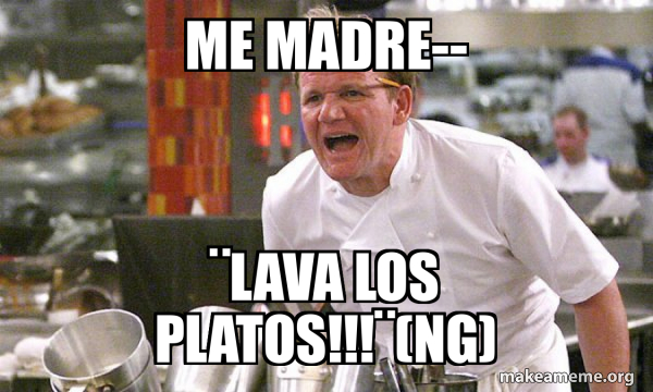 Me Madre-- ¨Lava los platos!!!¨(NG) - Gordon Ramsay Hell's Kitchen Meme ...
