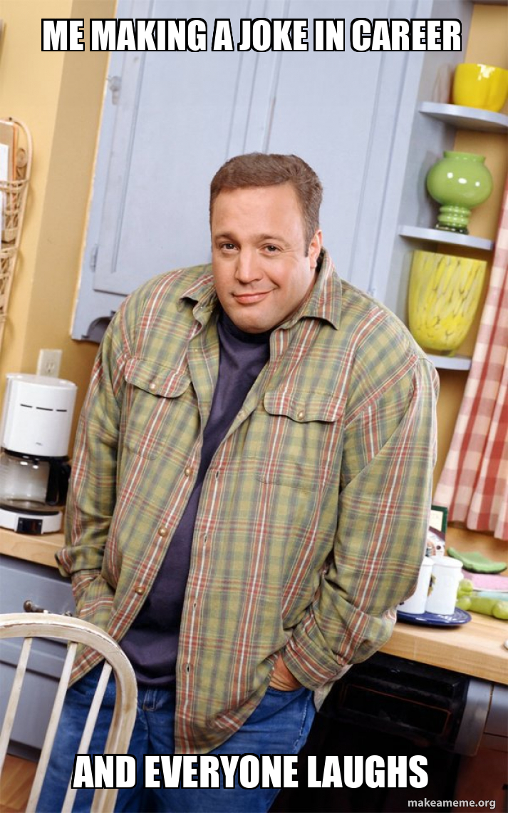 me making a joke in career and everyone laughs - Kevin James Meme Generator