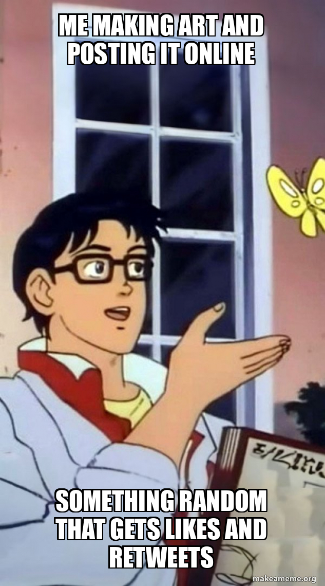 Me making art and posting it online Something random that gets likes ...