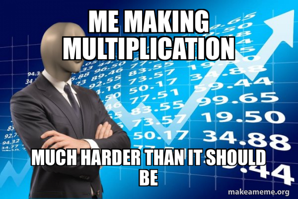 Me making multiplication much harder than it should be - Stonks Only Go ...
