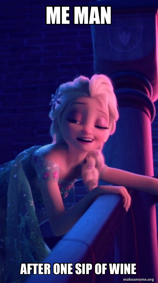 Me man After one sip of wine - Drunk Elsa Meme Generator