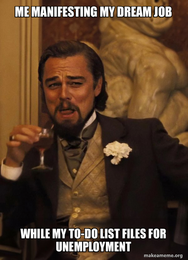 Me manifesting my dream job While my to-do list files for unemployment ...