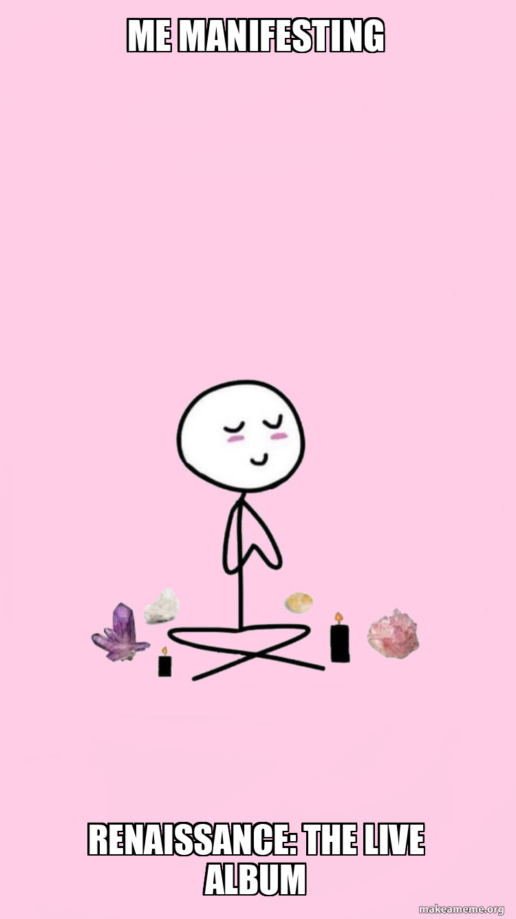 Me manifesting Renaissance: the live album Meme Generator