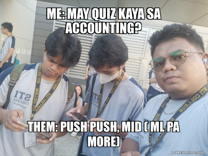 me: may quiz kaya sa accounting? them: push push, mid ( ML pa more ...