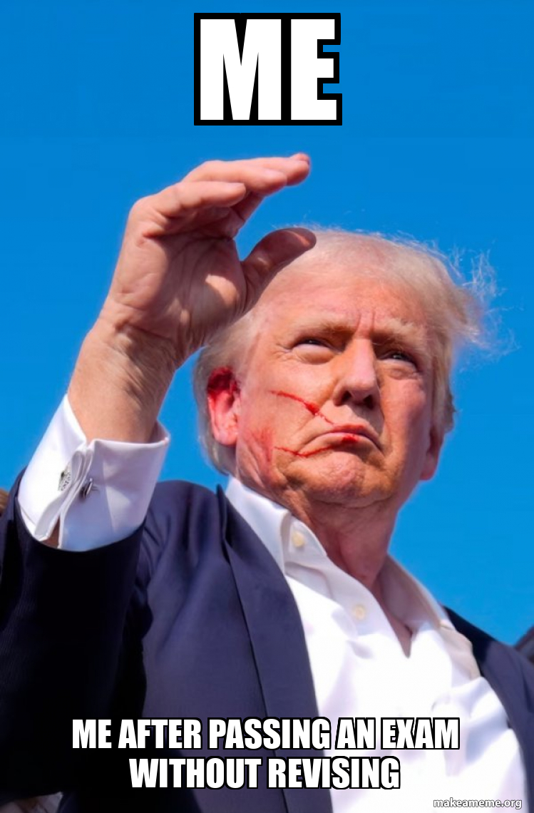 Me Me after passing an exam without revising - Trump Shot Meme Generator