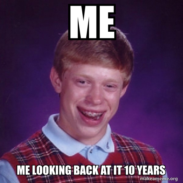 me me looking back at it 10 years - Bad Luck Brian | Make a Meme