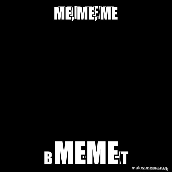 ME, ME, me meme - Image Macro Meme Generator