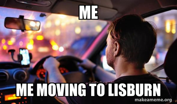 ME ME MOVING TO LISBURN Meme Generator