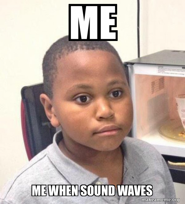 me me when sound waves - Minor Mistake Marvin Meme Generator
