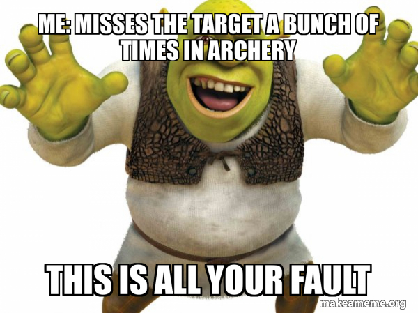 Me: misses the target a bunch of times in archery THIS IS ALL YOUR ...