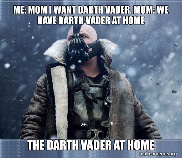 Me: Mom I want Darth Vader. Mom: we have darth Vader at home The darth ...