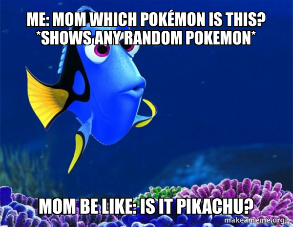 Me: mom which Pokémon is this? *shows any random pokemon* Mom be like ...