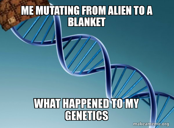 Me mutating from alien to a blanket What happened to my genetics ...