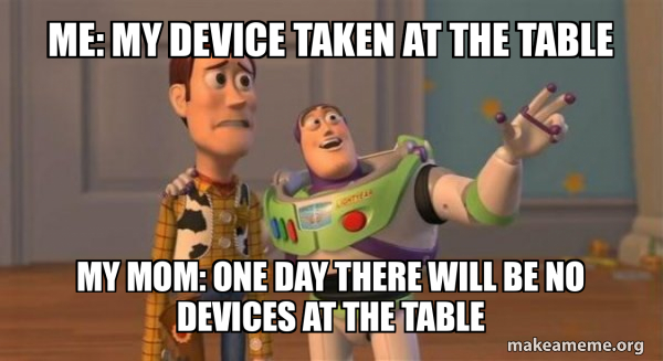 Me: My device taken at the table My Mom: One day there will be no ...