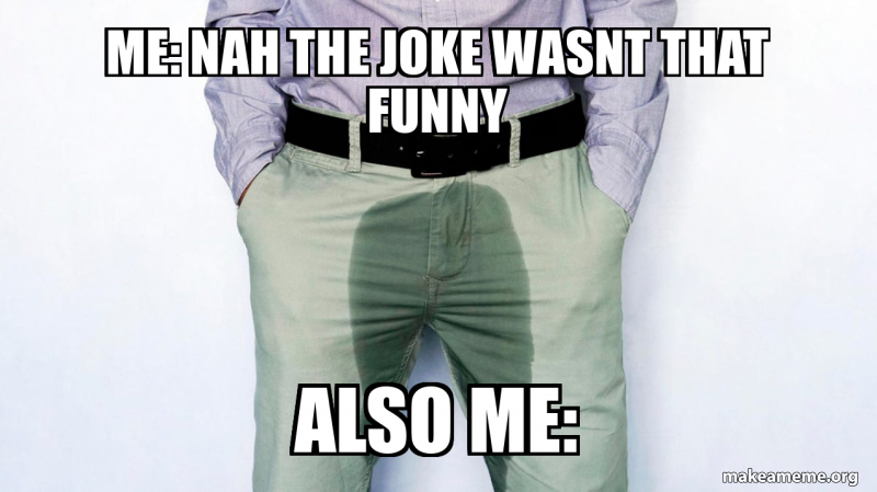 Me: Nah the joke wasnt that funny Also me: Meme Generator