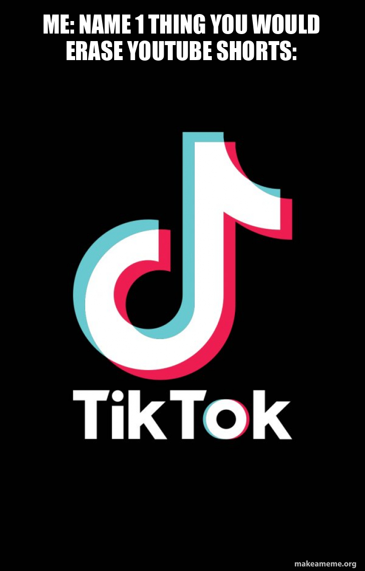 Me: NAME 1 THING YOU WOULD ERASE YOUTUBE SHORTS: - TikTok Meme Generator