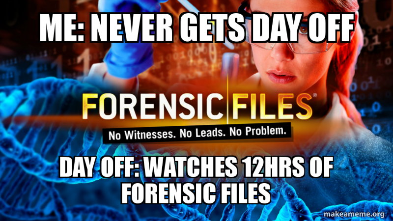 Me: never gets day off Day off: watches 12hrs of fOrEnsic files Meme Generator